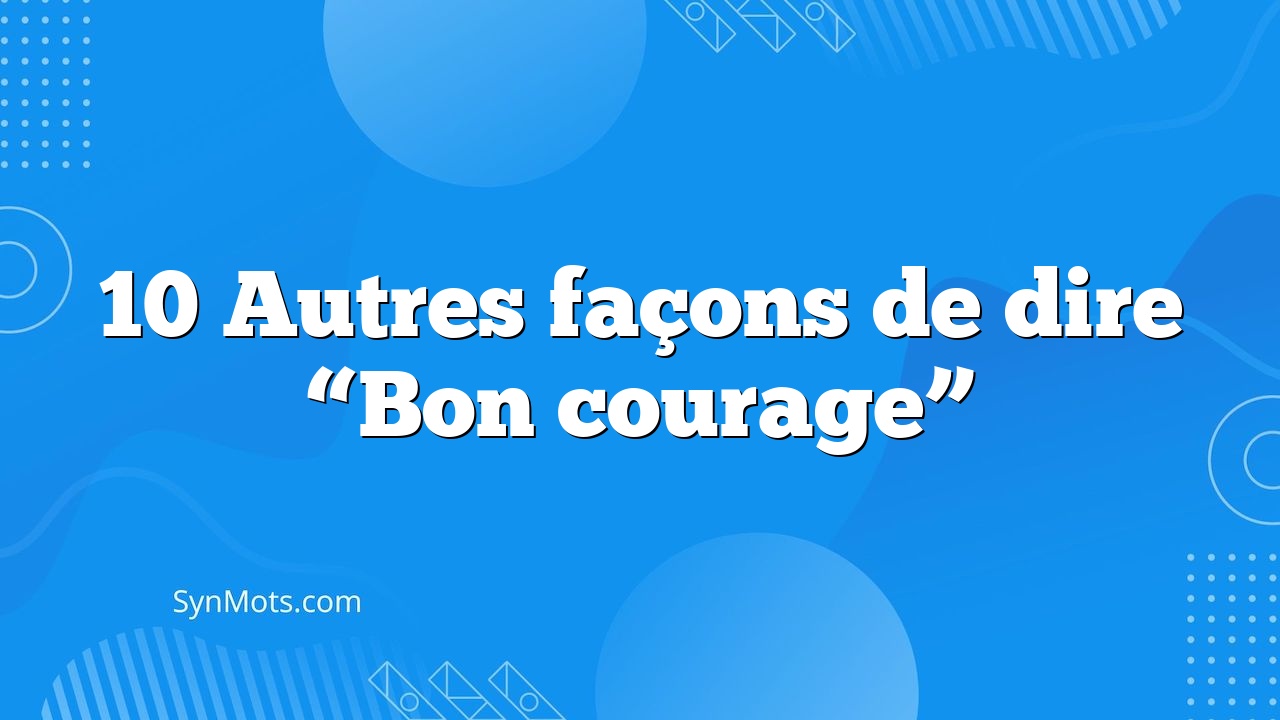 10 Autres Façons De Dire "Bon Courage" - SynMOTS
