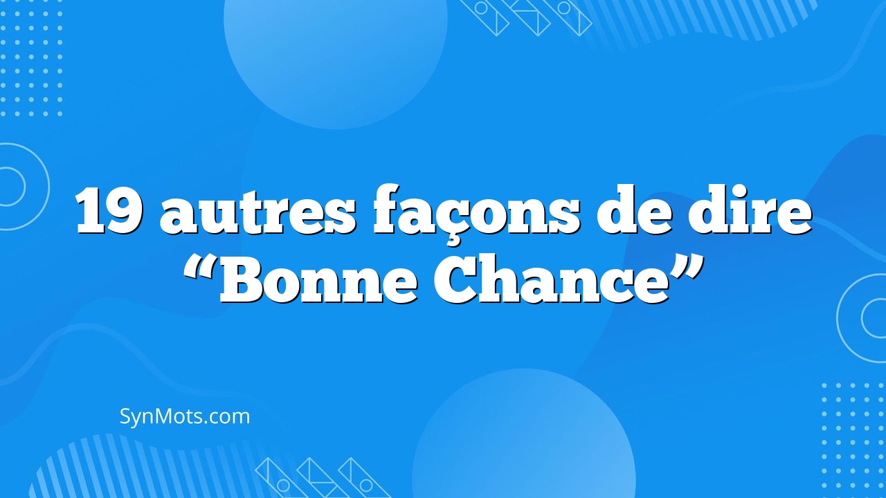 19 Autres Façons De Dire "Bonne Chance" - SynMOTS